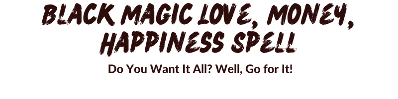 Black Magic Love, Money, Happiness Spell